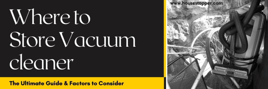 Where to store Vacuum Cleaner | What Should You Know? - House Stopper